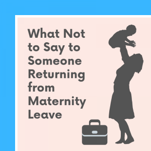 What Not to Say to Someone Returning from Maternity Leave